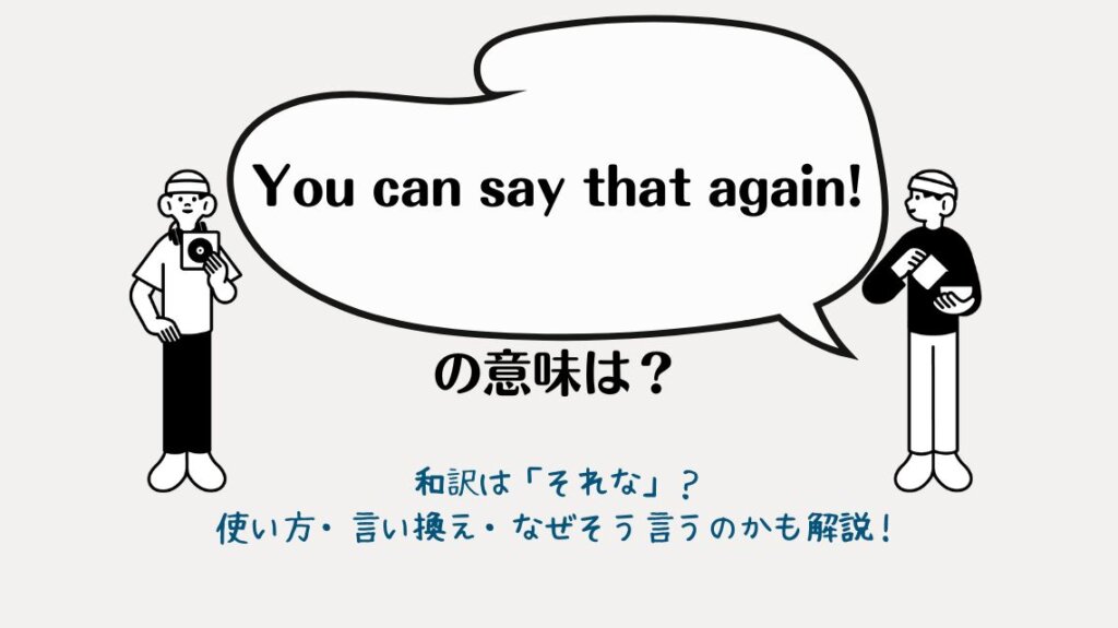 英語【You can say that again!】の意味は？和訳は「それな」？使い方・言い換え・なぜそう言うのかも解説！ | かんたん！英語塾
