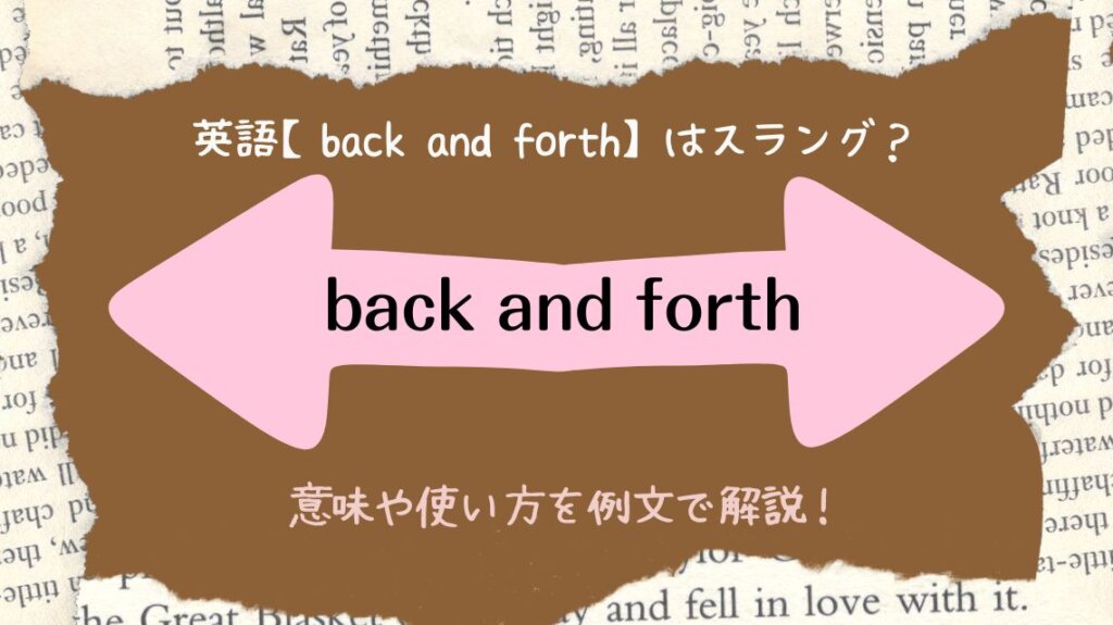 英語【back and forth】の意味は？スラングなの？「back and forth communication」や「go back ...