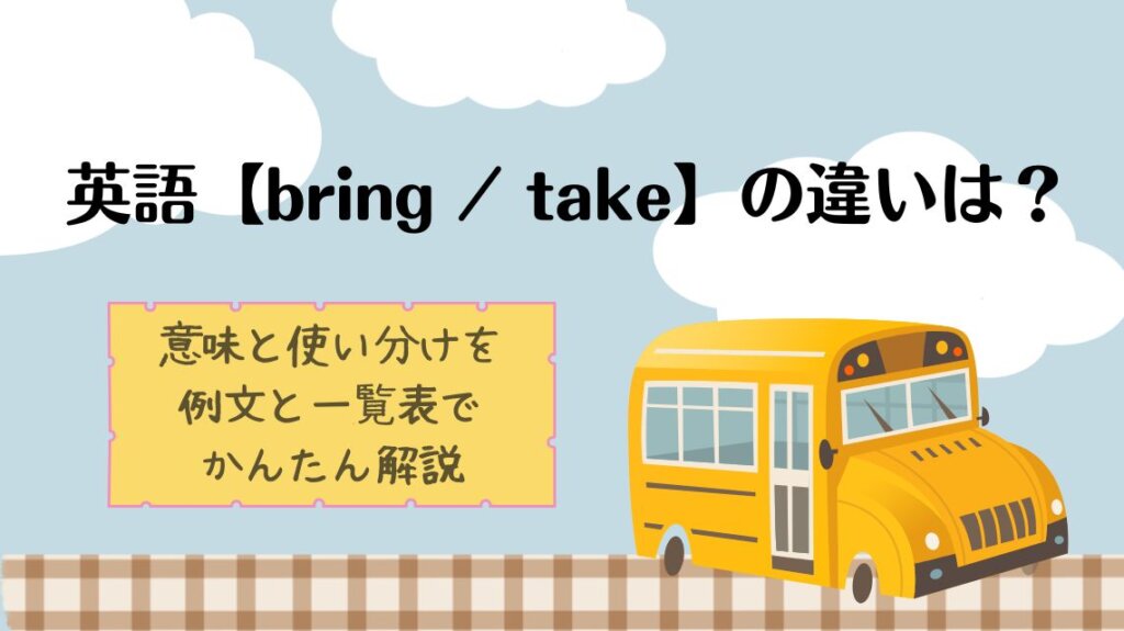 英語【bring / take】の違いは？意味と使い分けを例文と一覧表と図解でかんたん解説 | かんたん！英語塾